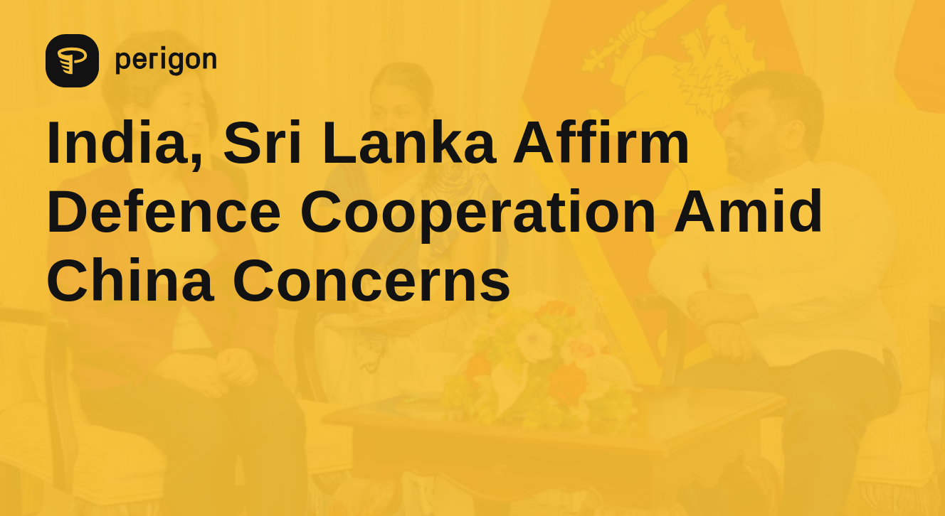 India, Sri Lanka Affirm Defence Cooperation Amid China Concerns | Perigon