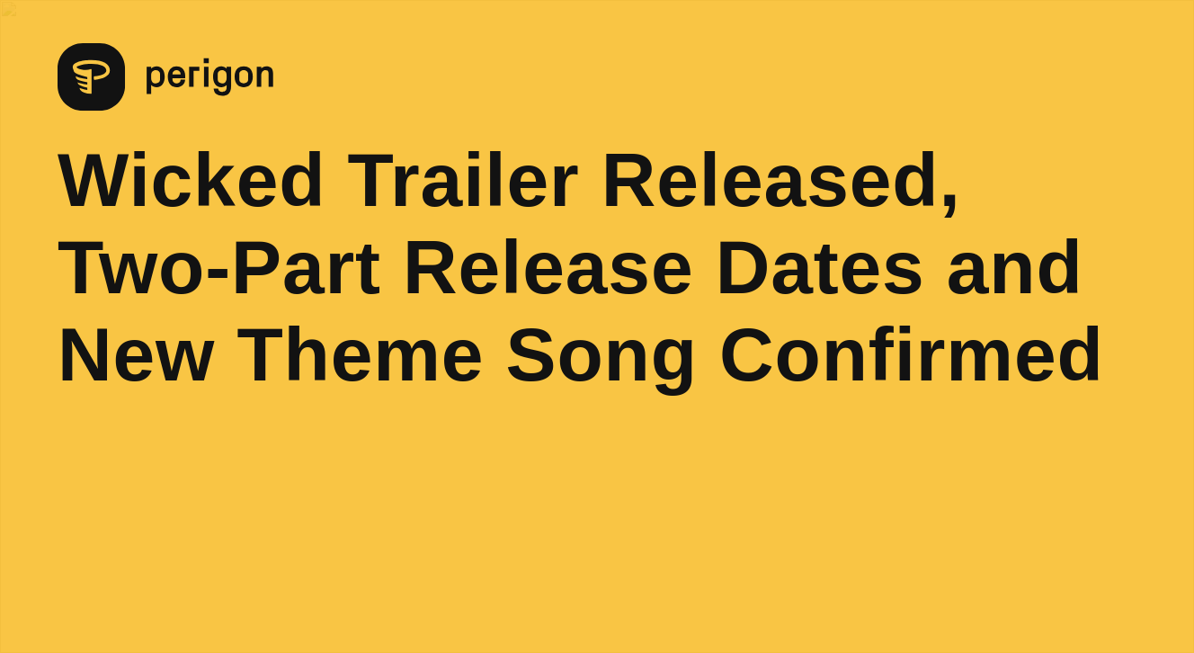 Wicked Trailer Released, Two-Part Release Dates and New Theme Song ...