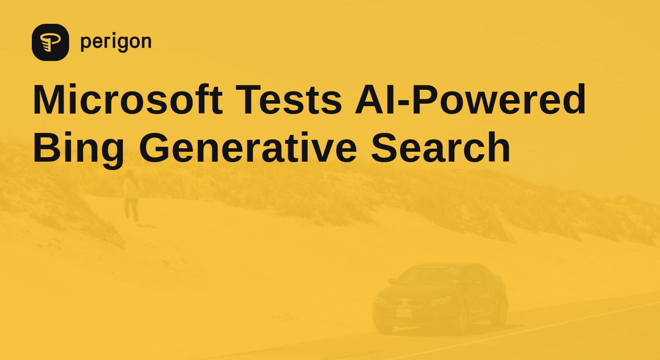 Microsoft Tests AI-Powered Bing Generative Search | Perigon
