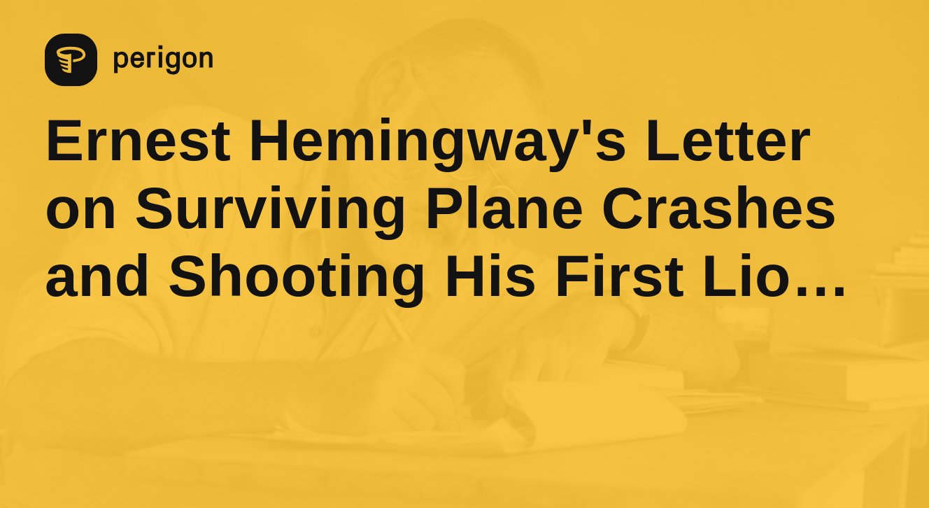 Ernest Hemingway's Letter on Surviving Plane Crashes and Shooting His ...