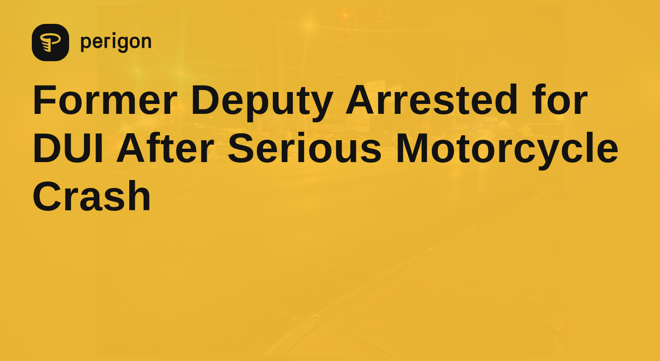 Former Deputy Arrested for DUI After Serious Motorcycle Crash | Perigon