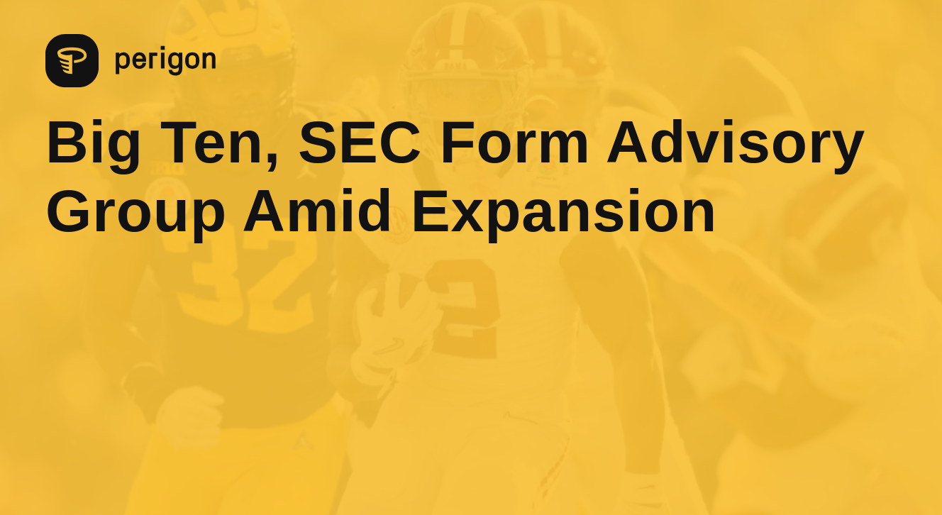 Big Ten, SEC Form Advisory Group Amid Expansion | Perigon