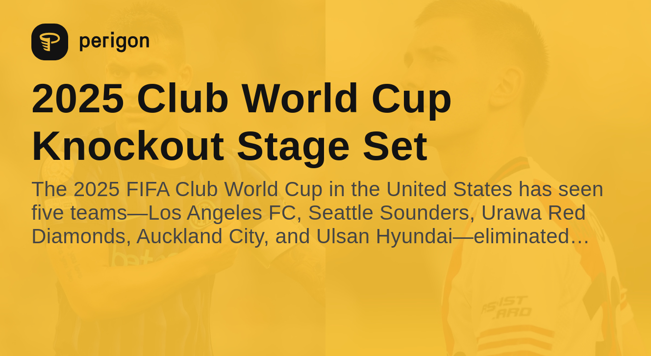 2025 Club World Cup Knockout Stage Set | Perigon