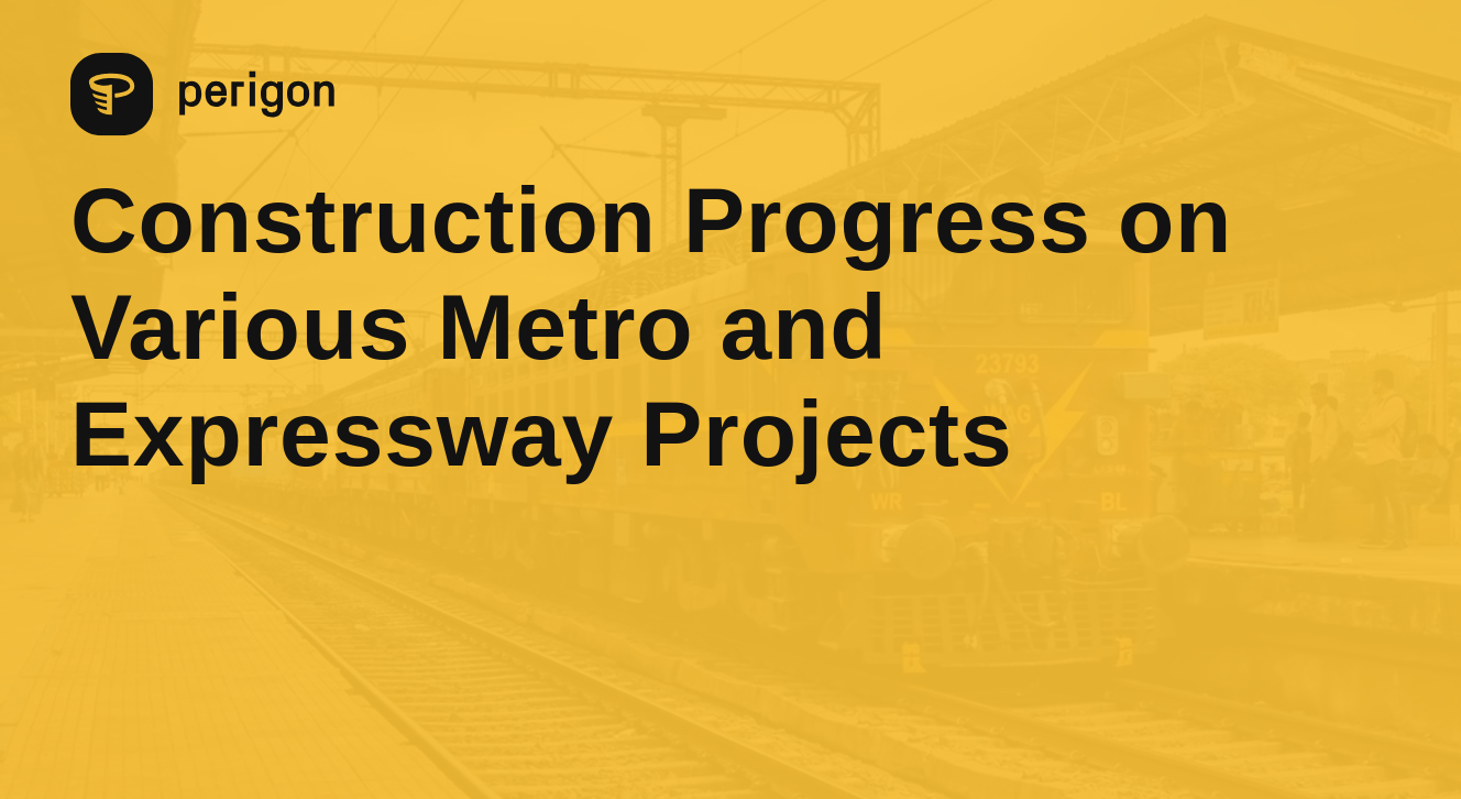 Construction Progress on Various Metro and Expressway Projects | Perigon