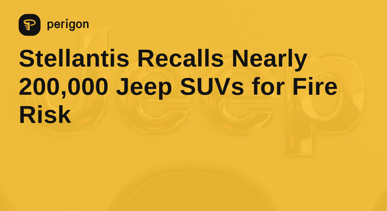 Stellantis Recalls Nearly 200,000 Jeep SUVs for Fire Risk | Perigon
