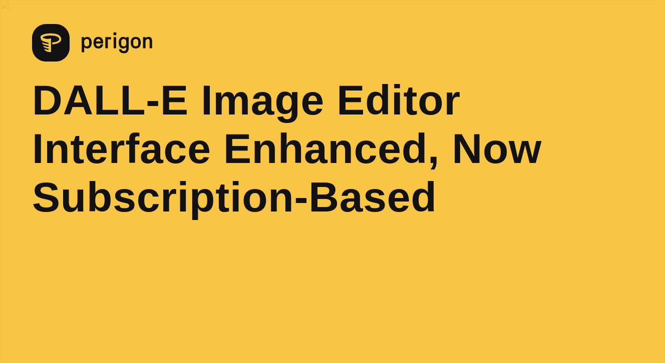 DALL-E Image Editor Interface Enhanced, Now Subscription-Based | Perigon