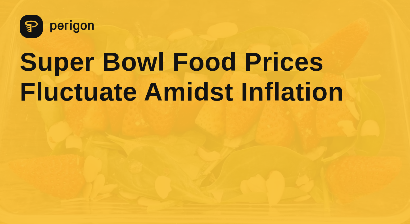 Super Bowl Food Prices Fluctuate Amidst Inflation | Perigon