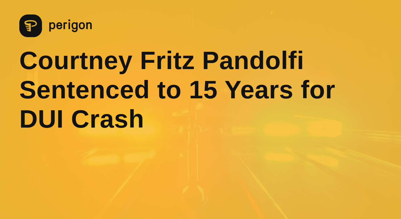 Courtney Fritz Pandolfi Sentenced to 15 Years for DUI Crash | Perigon