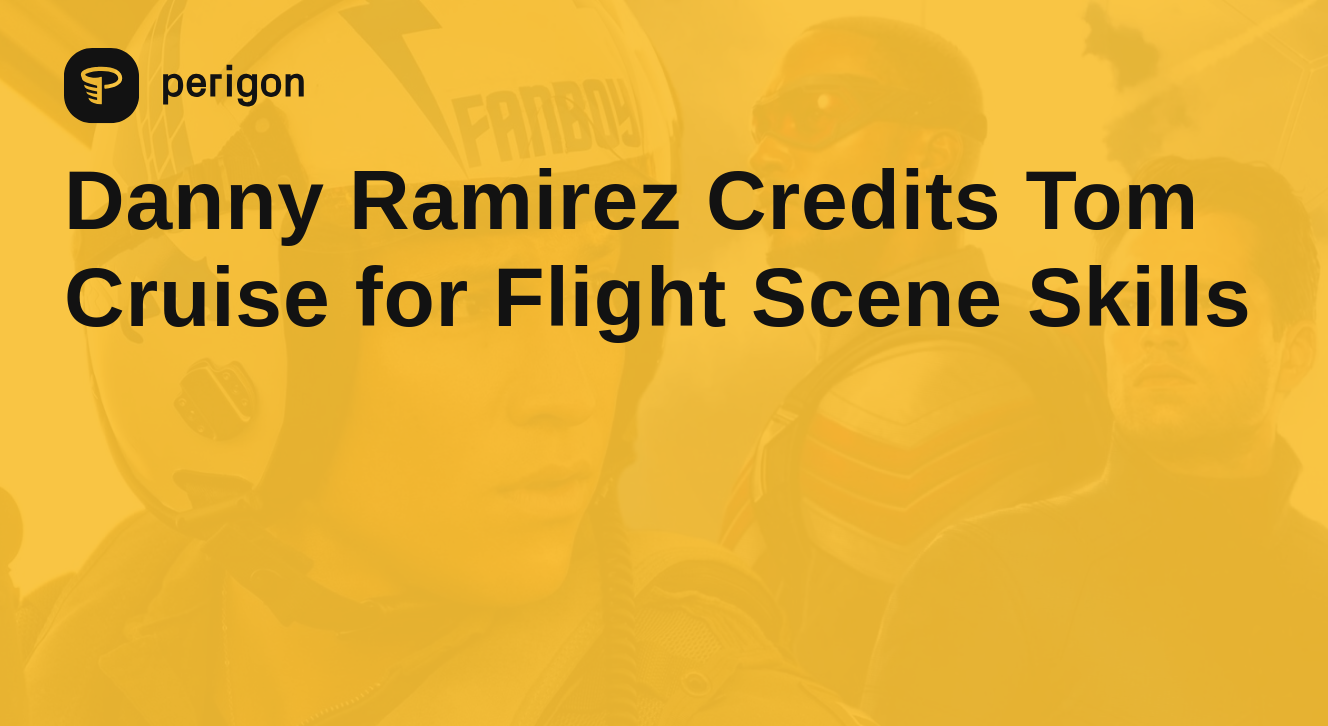 Danny Ramirez Credits Tom Cruise for Flight Scene Skills | Perigon