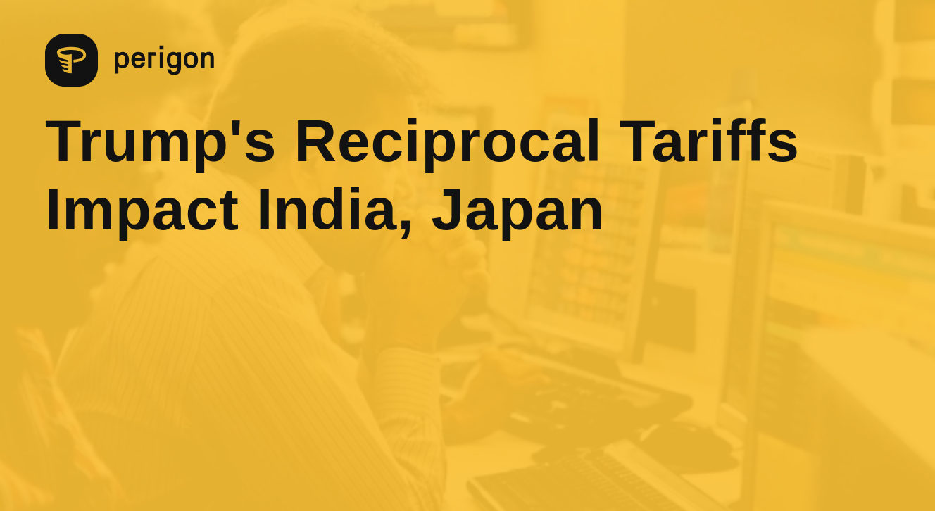 Trump's Reciprocal Tariffs Impact India, Japan | Perigon