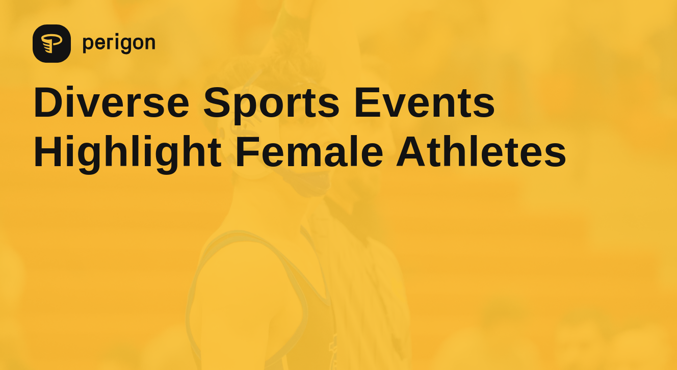 Diverse Sports Events Highlight Female Athletes | Perigon