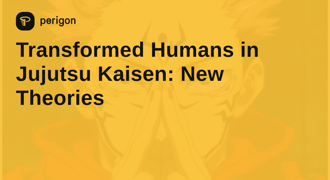 Transformed Humans in Jujutsu Kaisen: New Theories | Perigon