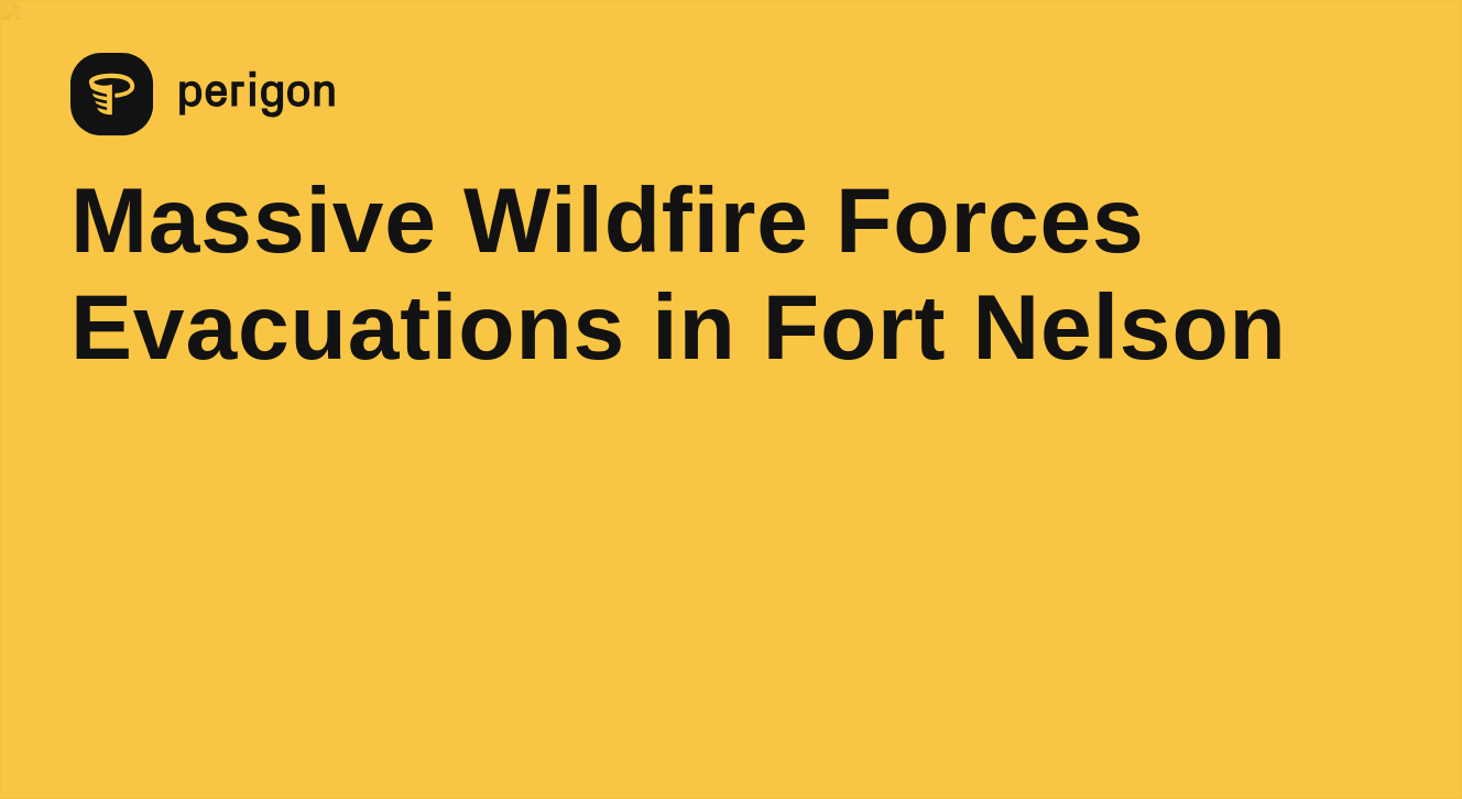 Massive Wildfire Forces Evacuations in Fort Nelson | Perigon