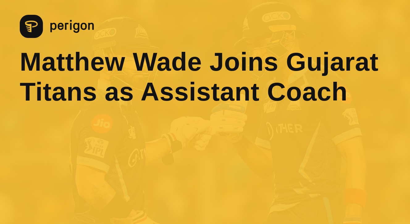 Matthew Wade Joins Gujarat Titans as Assistant Coach | Perigon