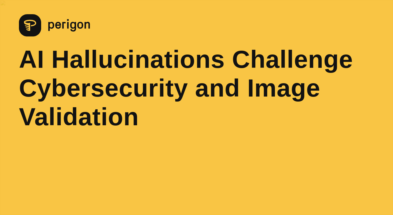 AI Hallucinations Challenge Cybersecurity and Image Validation | Perigon