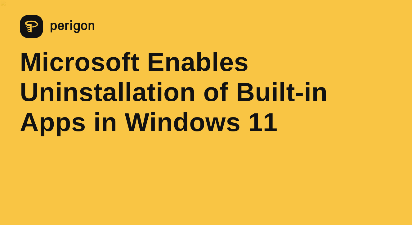 Microsoft Enables Uninstallation of Built-in Apps in Windows 11 | Perigon
