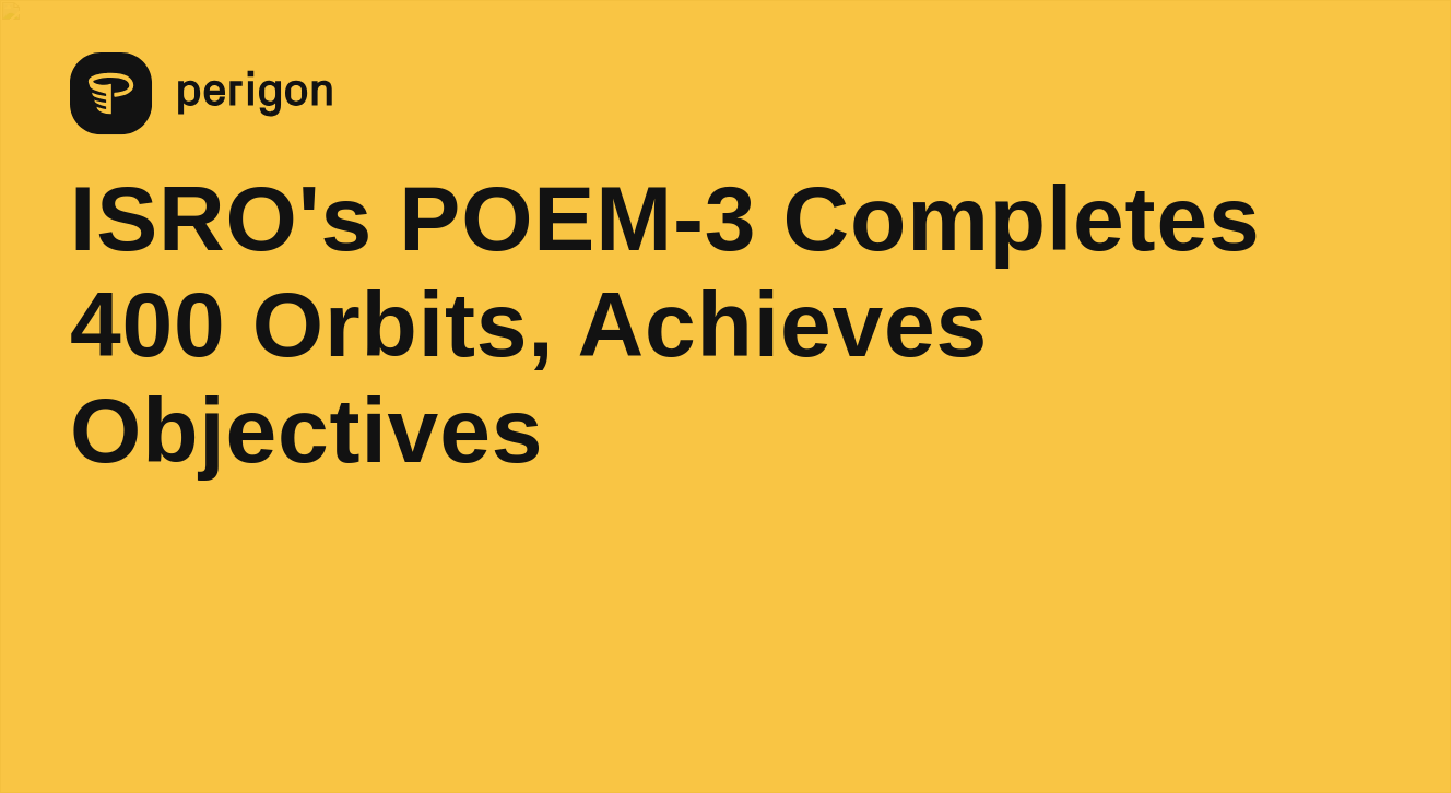 ISRO's POEM-3 Completes 400 Orbits, Achieves Objectives | Perigon