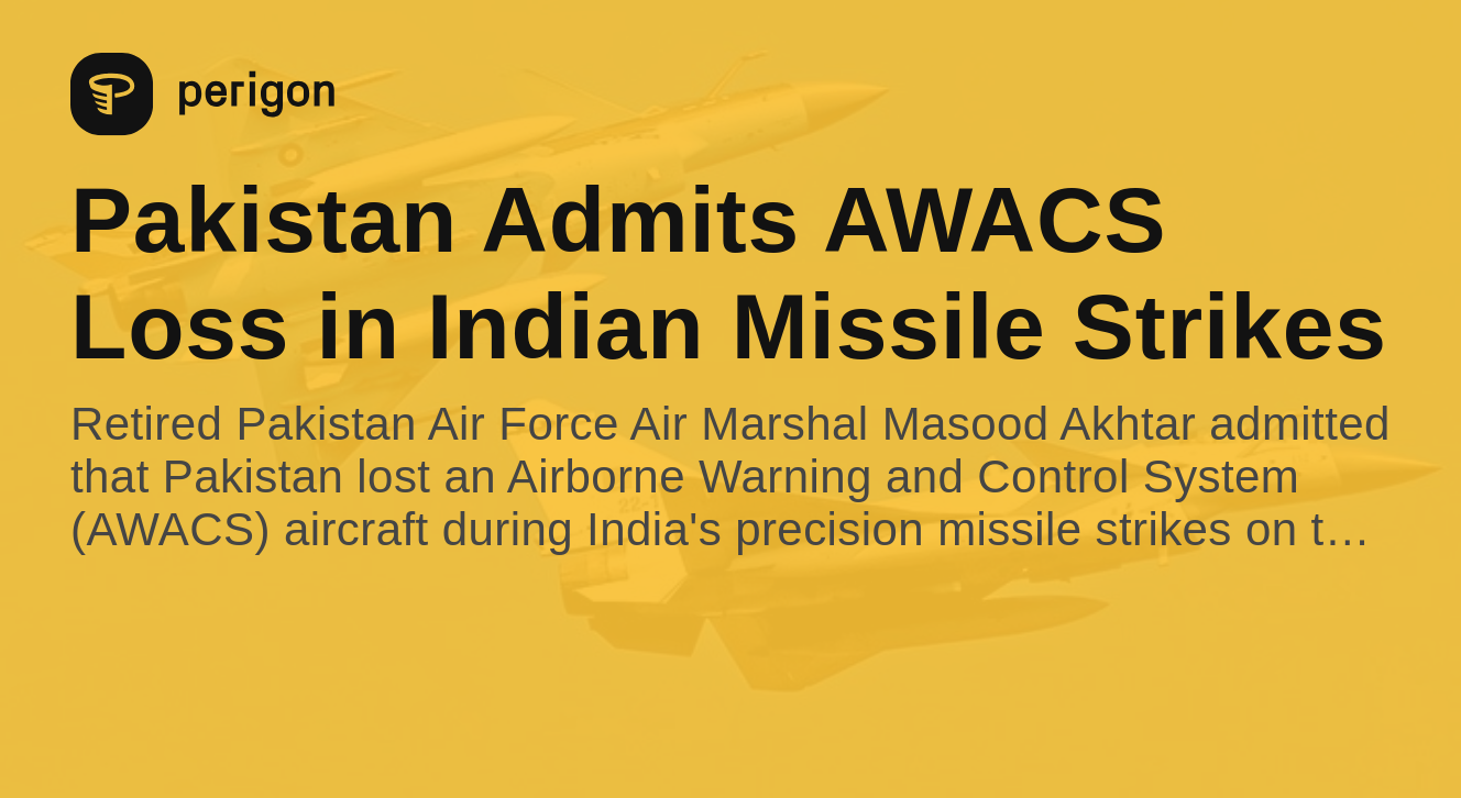 Pakistan Admits AWACS Loss in Indian Missile Strikes | Perigon