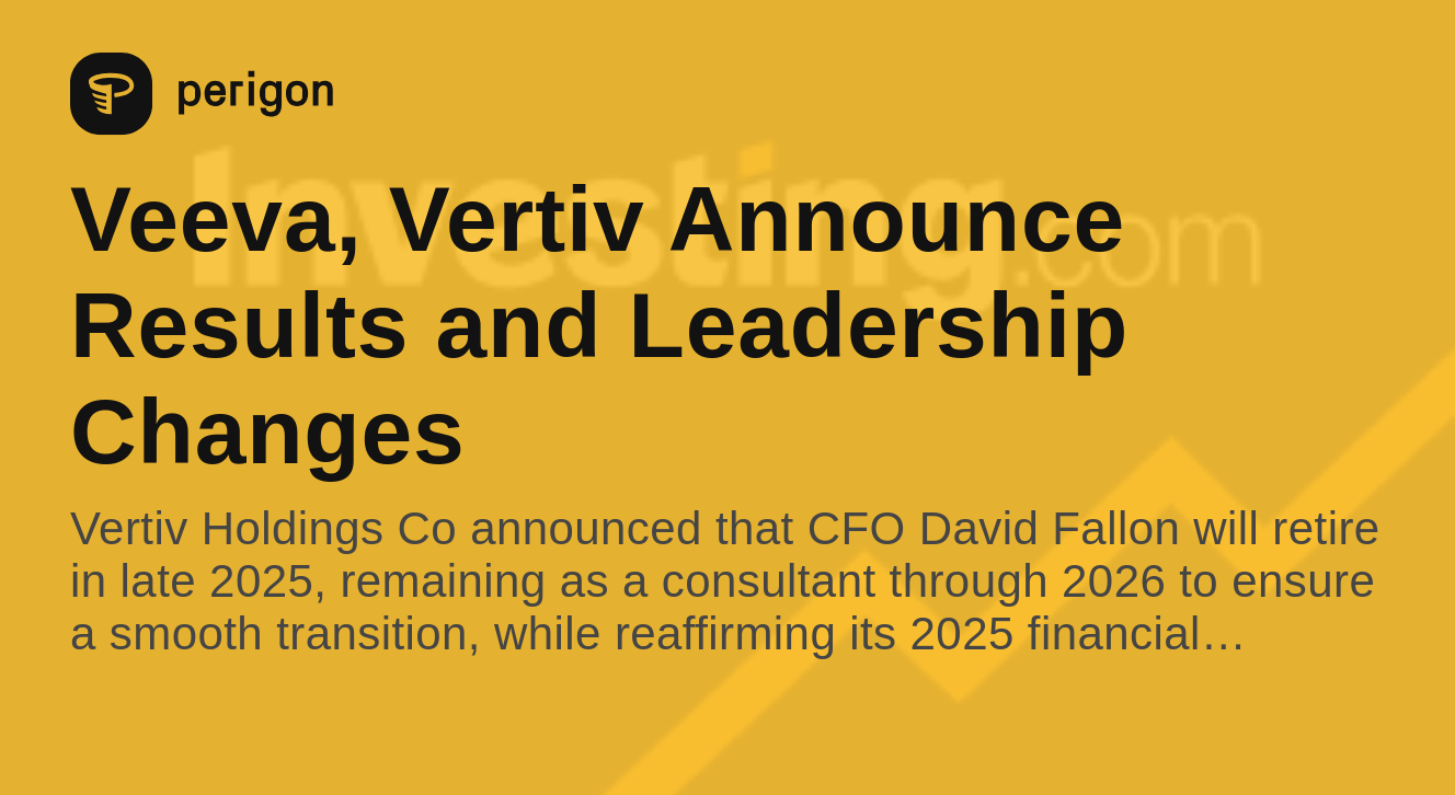 Veeva, Vertiv Announce Results and Leadership Changes | Perigon
