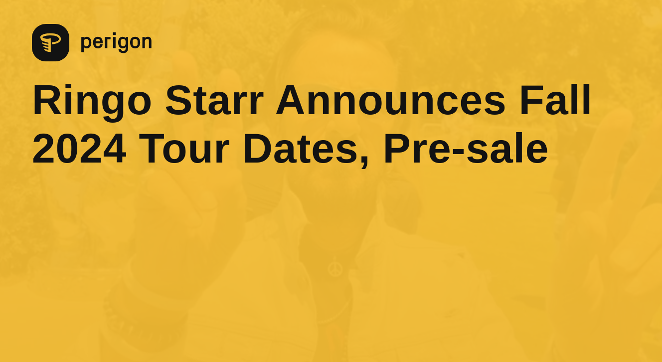Ringo Starr Announces Fall 2024 Tour Dates, Pre-sale | Perigon