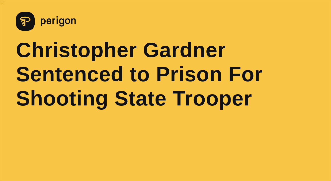 Christopher Gardner Sentenced to Prison For Shooting State Trooper ...