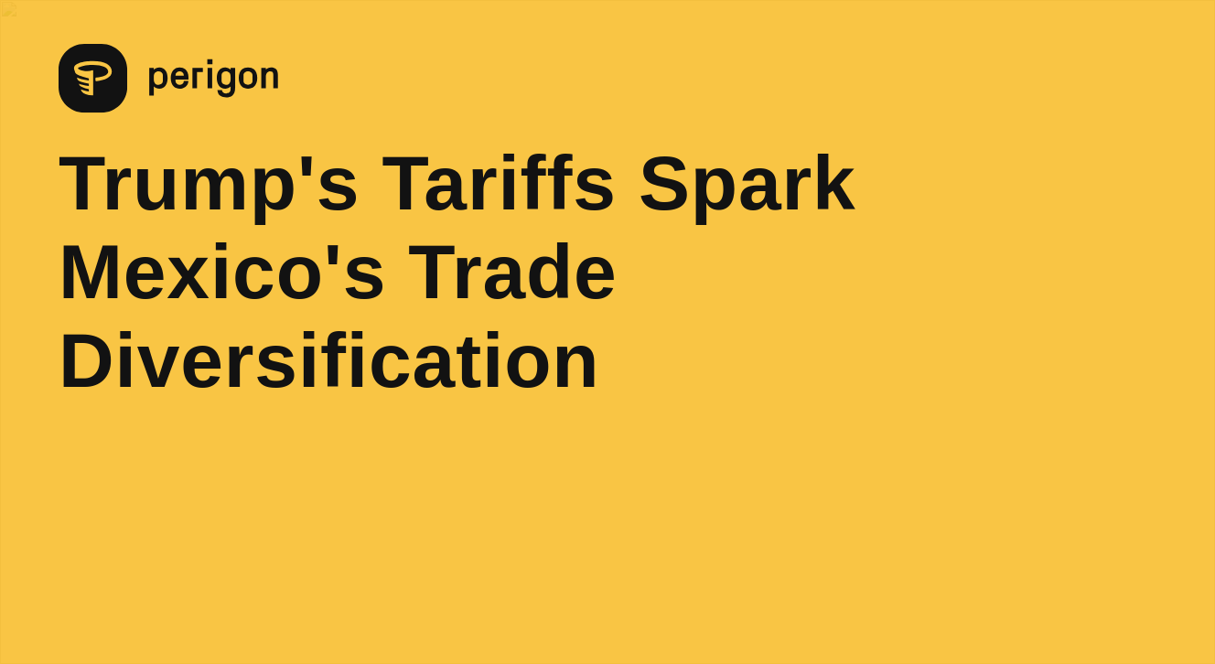 Trump's Tariffs Spark Mexico's Trade Diversification | Perigon