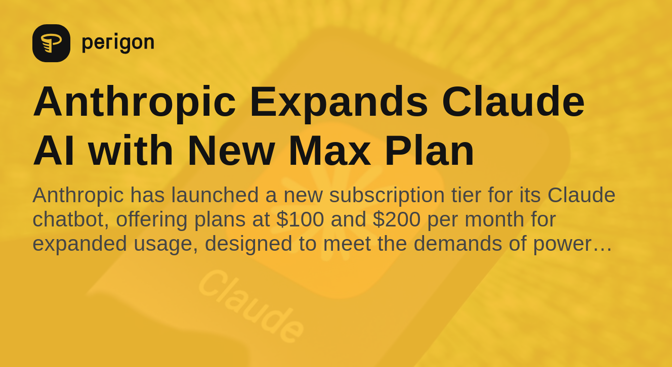 Anthropic Expands Claude AI with New Max Plan | Perigon