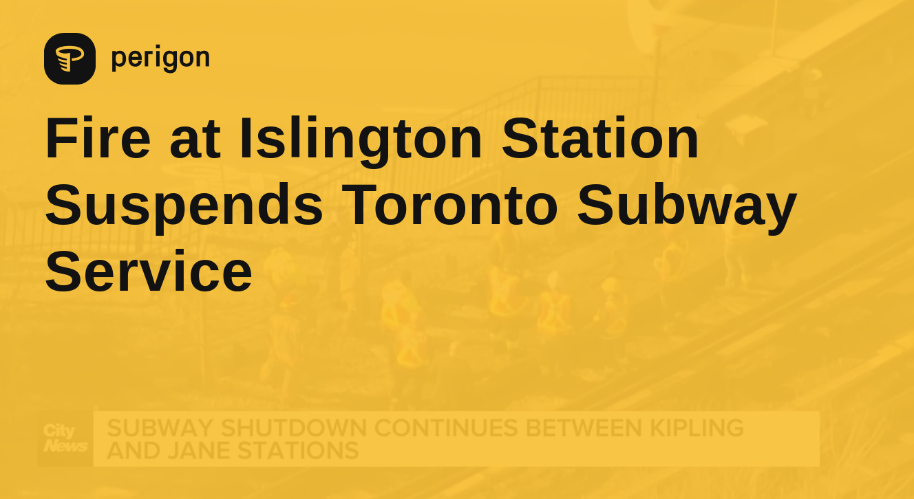 Fire at Islington Station Suspends Toronto Subway Service | Perigon
