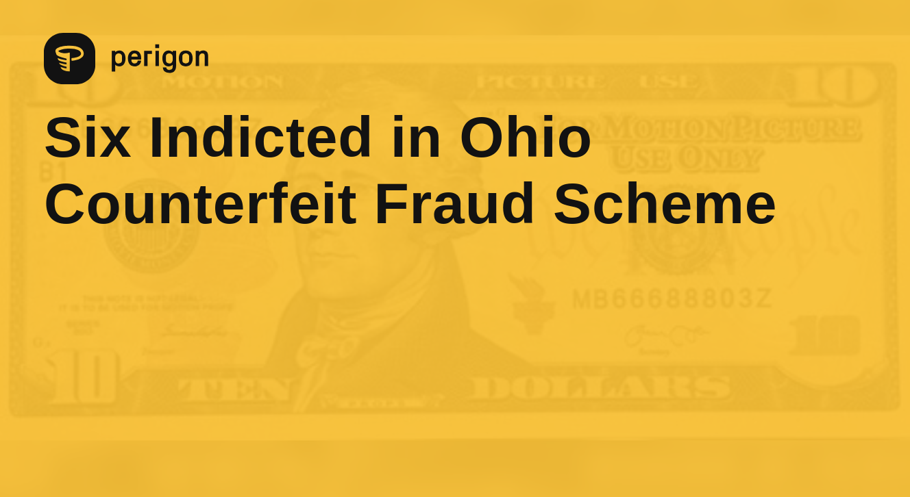 Six Indicted in Ohio Counterfeit Fraud Scheme | Perigon