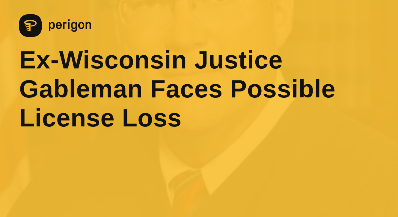 Ex-Wisconsin Justice Gableman Faces Possible License Loss | Perigon