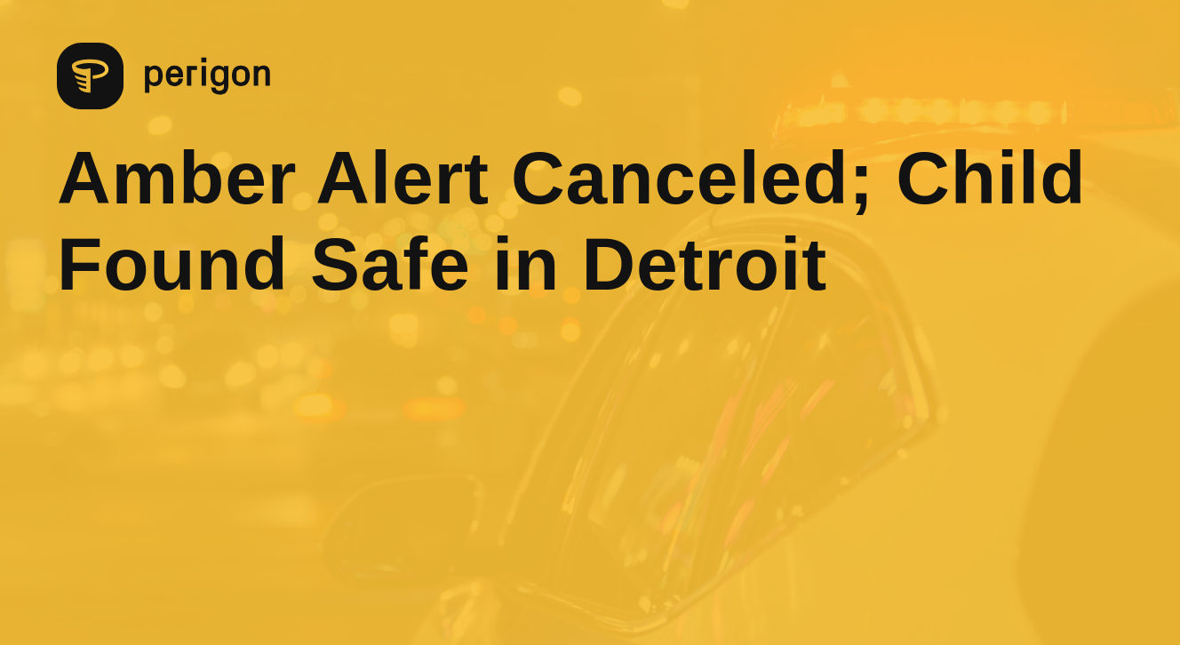 Amber Alert Canceled; Child Found Safe in Detroit | Perigon