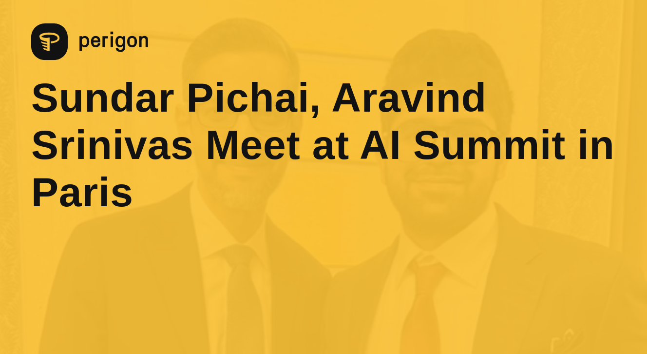 Sundar Pichai, Aravind Srinivas Meet at AI Summit in Paris | Perigon
