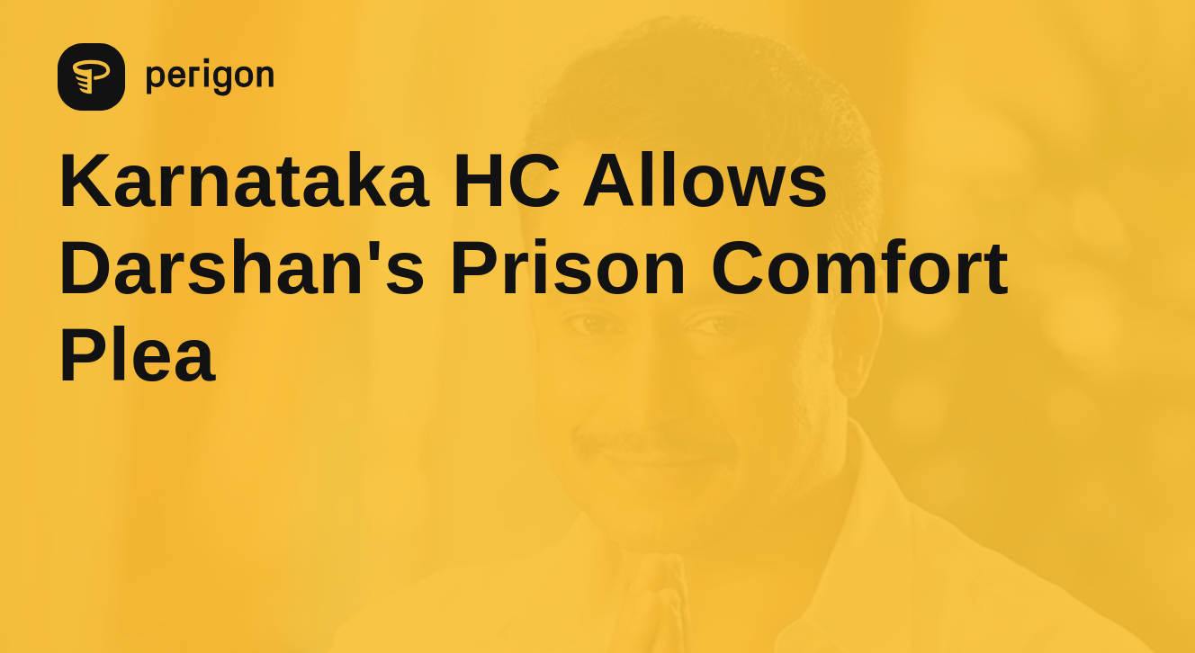 Karnataka HC Allows Darshan's Prison Comfort Plea | Perigon