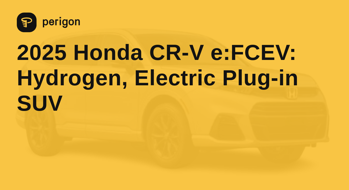 2025 Honda CR-V e:FCEV: Hydrogen, Electric Plug-in SUV | Perigon