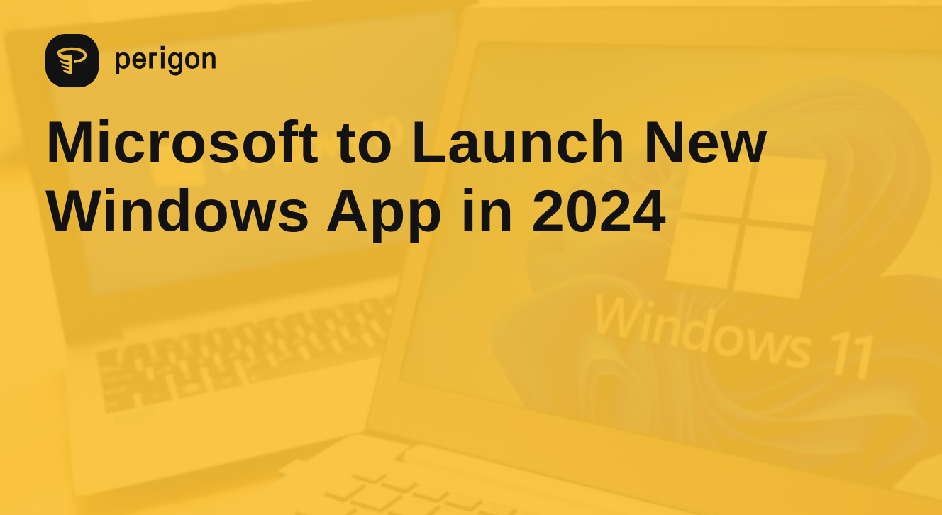 Microsoft to Launch New Windows App in 2024 | Perigon