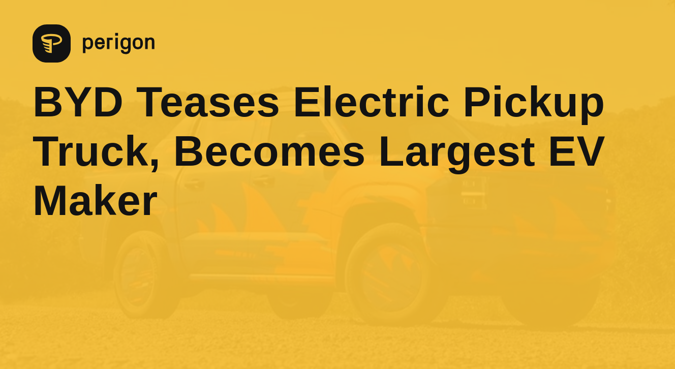 BYD Teases Electric Pickup Truck, Becomes Largest EV Maker | Perigon