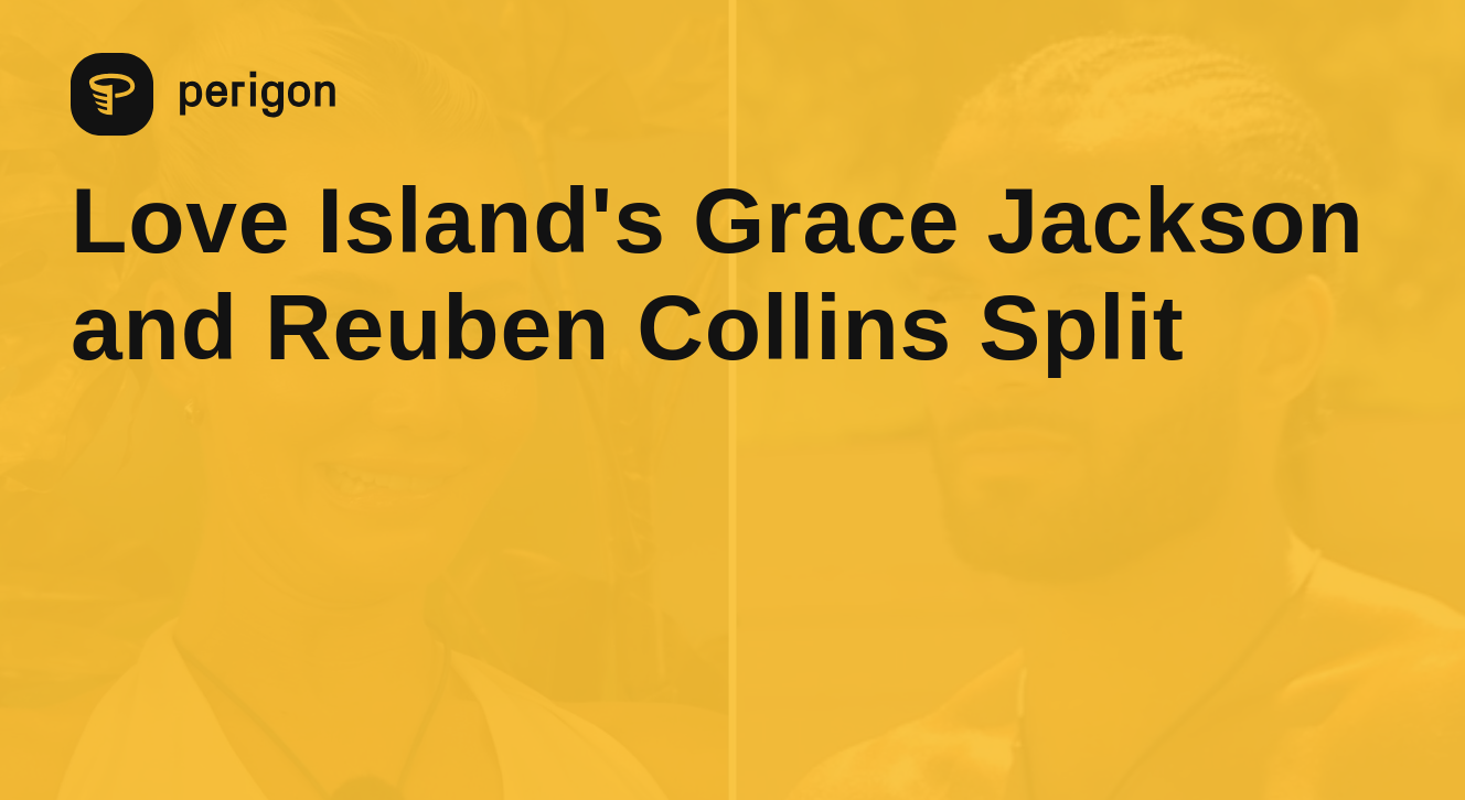 Love Island's Grace Jackson and Reuben Collins Split | Perigon