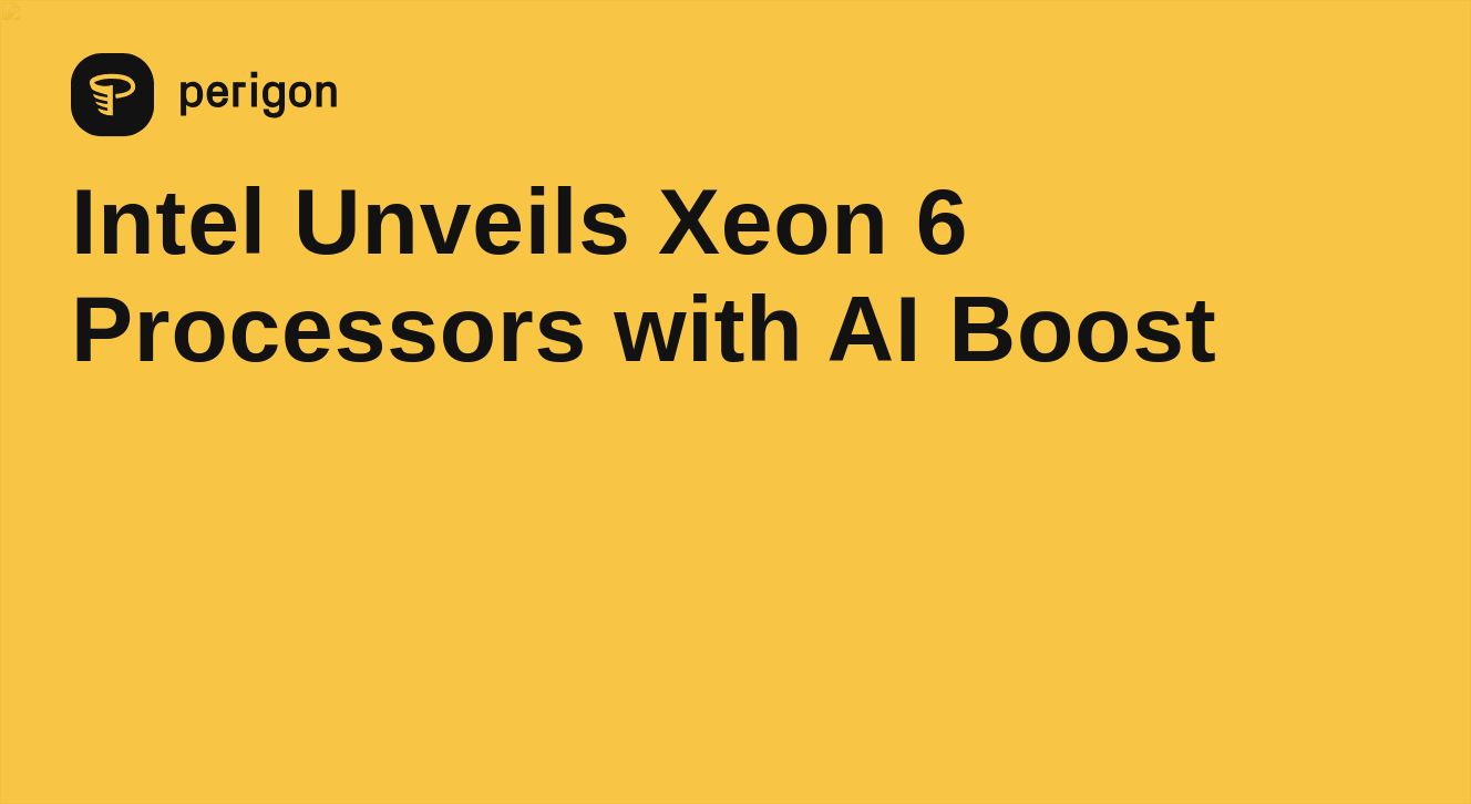 Intel Unveils Xeon 6 Processors with AI Boost | Perigon