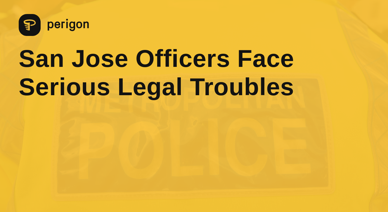 San Jose Officers Face Serious Legal Troubles | Perigon