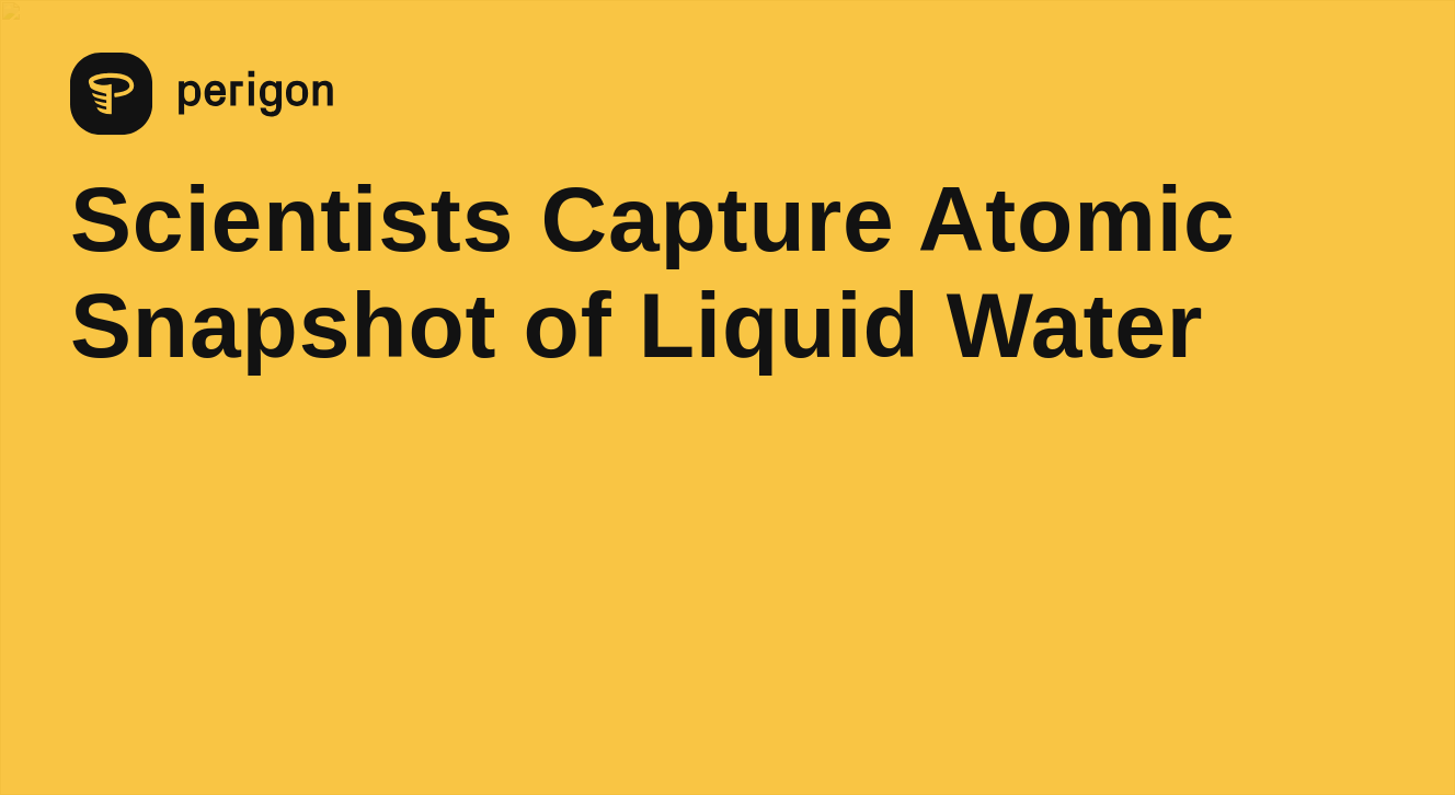 Scientists Capture Atomic Snapshot of Liquid Water | Perigon