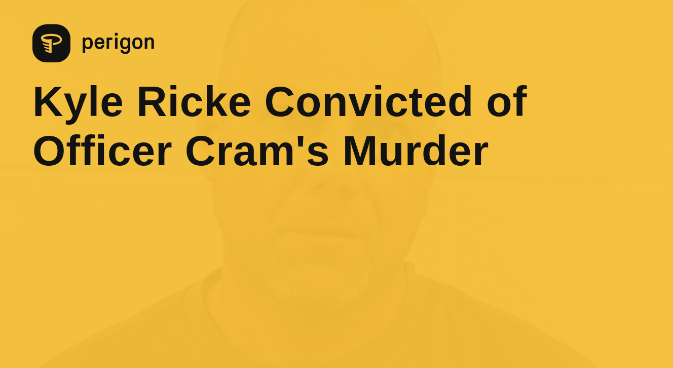 Kyle Ricke Convicted of Officer Cram's Murder | Perigon