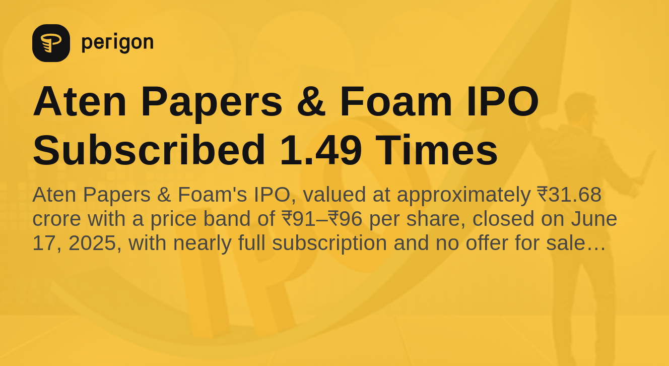Aten Papers & Foam IPO Subscribed 1.49 Times | Perigon