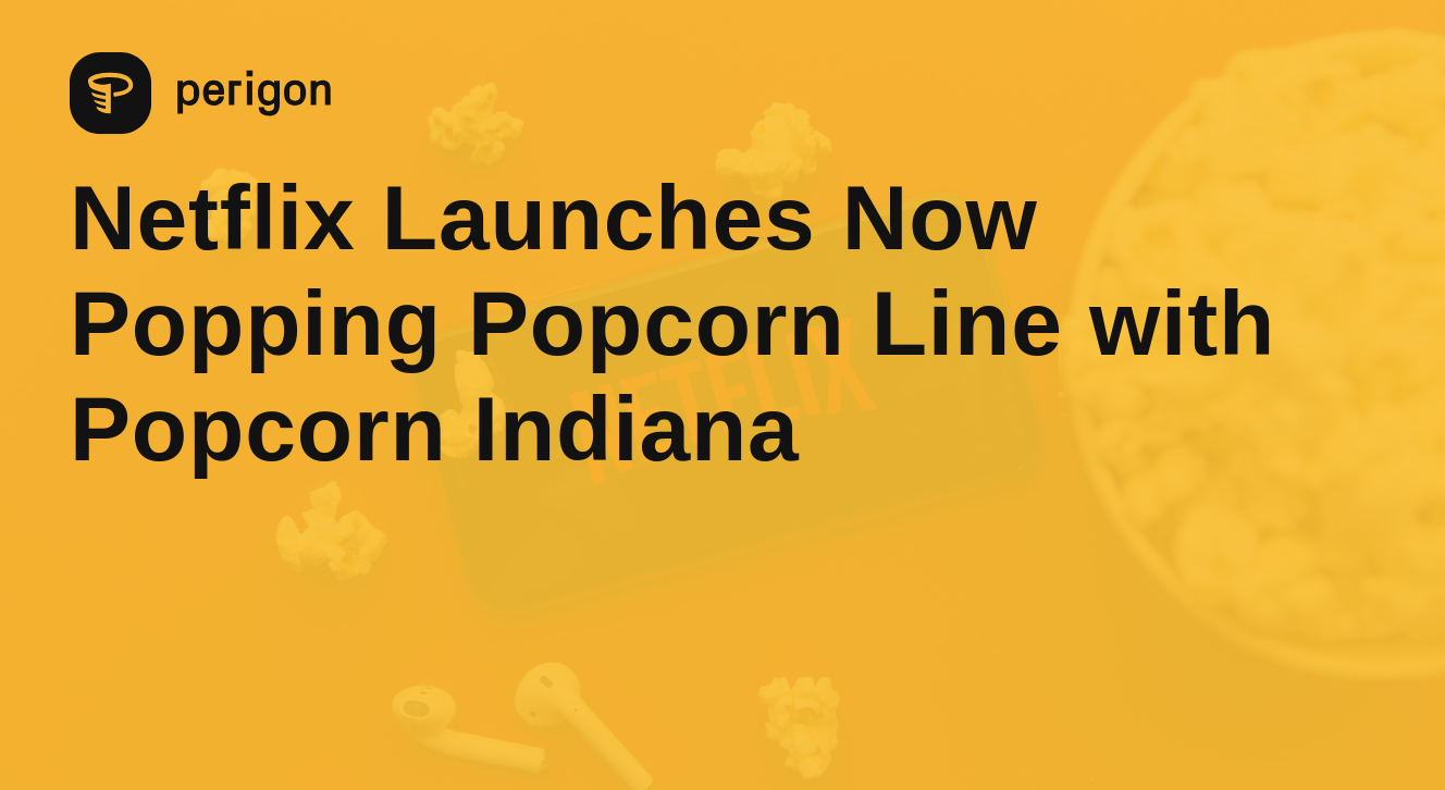 Netflix Launches Now Popping Popcorn Line with Popcorn Indiana | Perigon