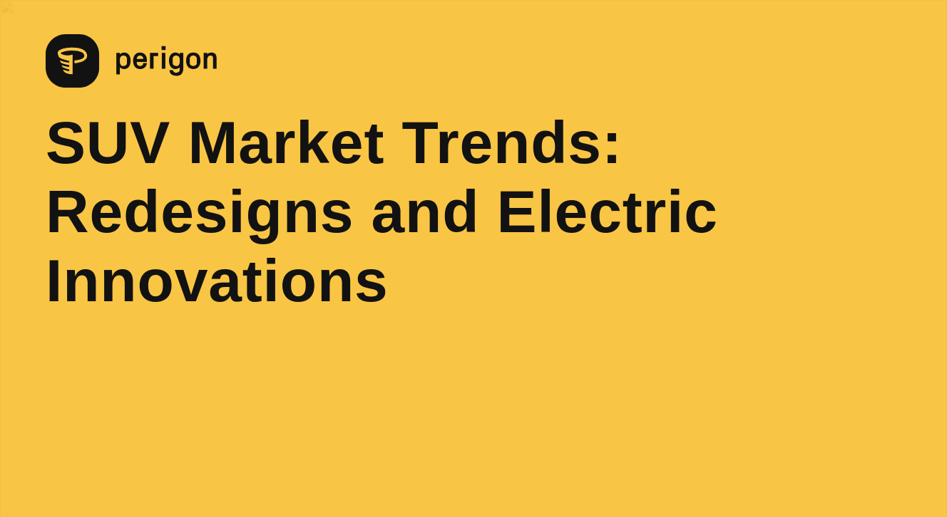 SUV Market Trends: Redesigns and Electric Innovations | Perigon