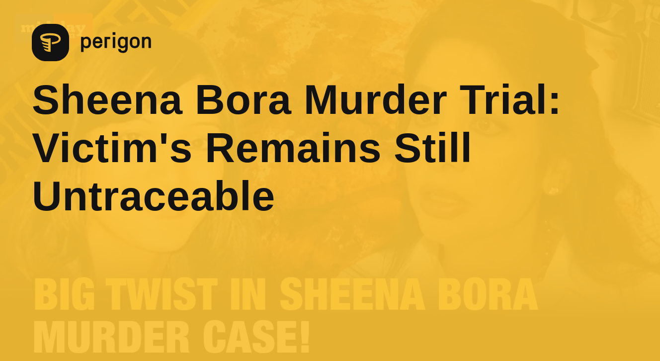 Sheena Bora Murder Trial: Victim's Remains Still Untraceable | Perigon