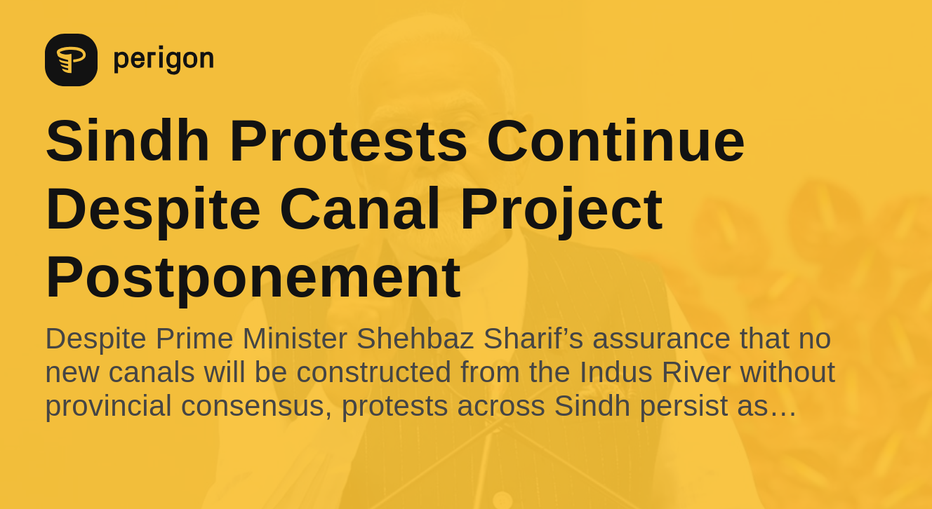 Sindh Protests Continue Despite Canal Project Postponement | Perigon