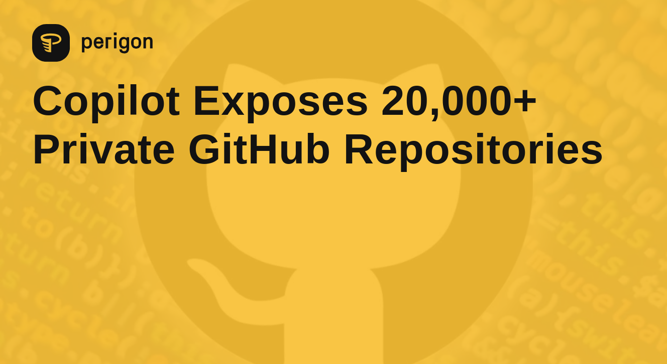 Copilot Exposes 20,000+ Private GitHub Repositories | Perigon