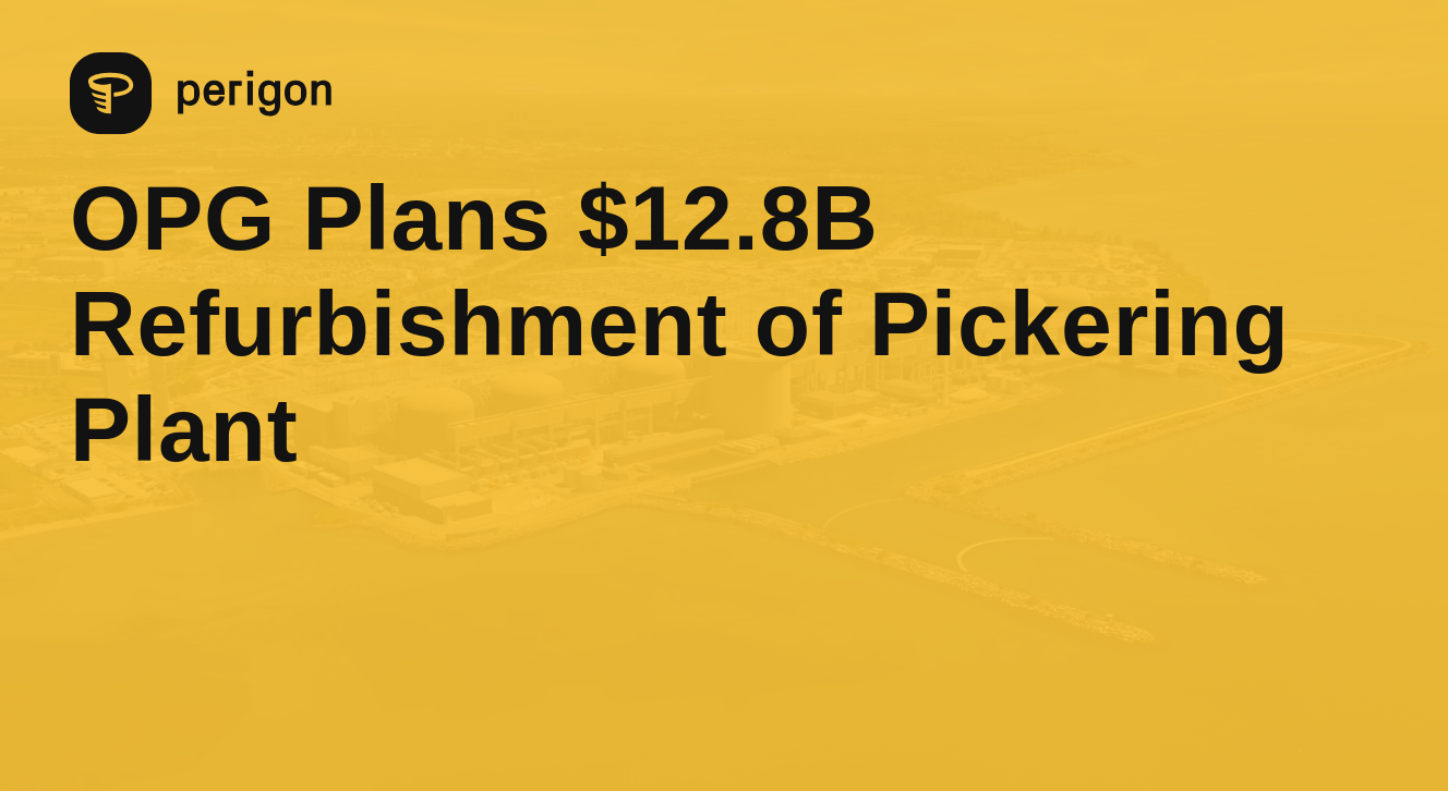 OPG Plans $12.8B Refurbishment of Pickering Plant | Perigon