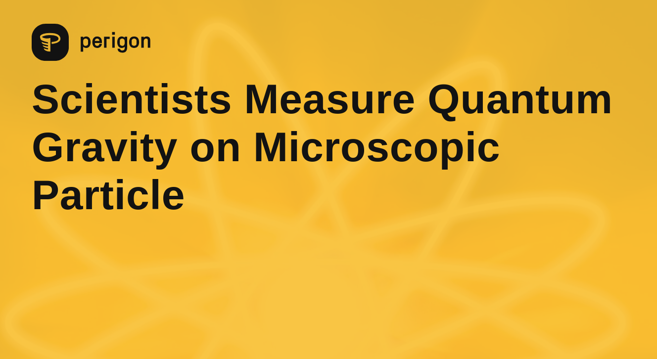 Scientists Measure Quantum Gravity on Microscopic Particle | Perigon
