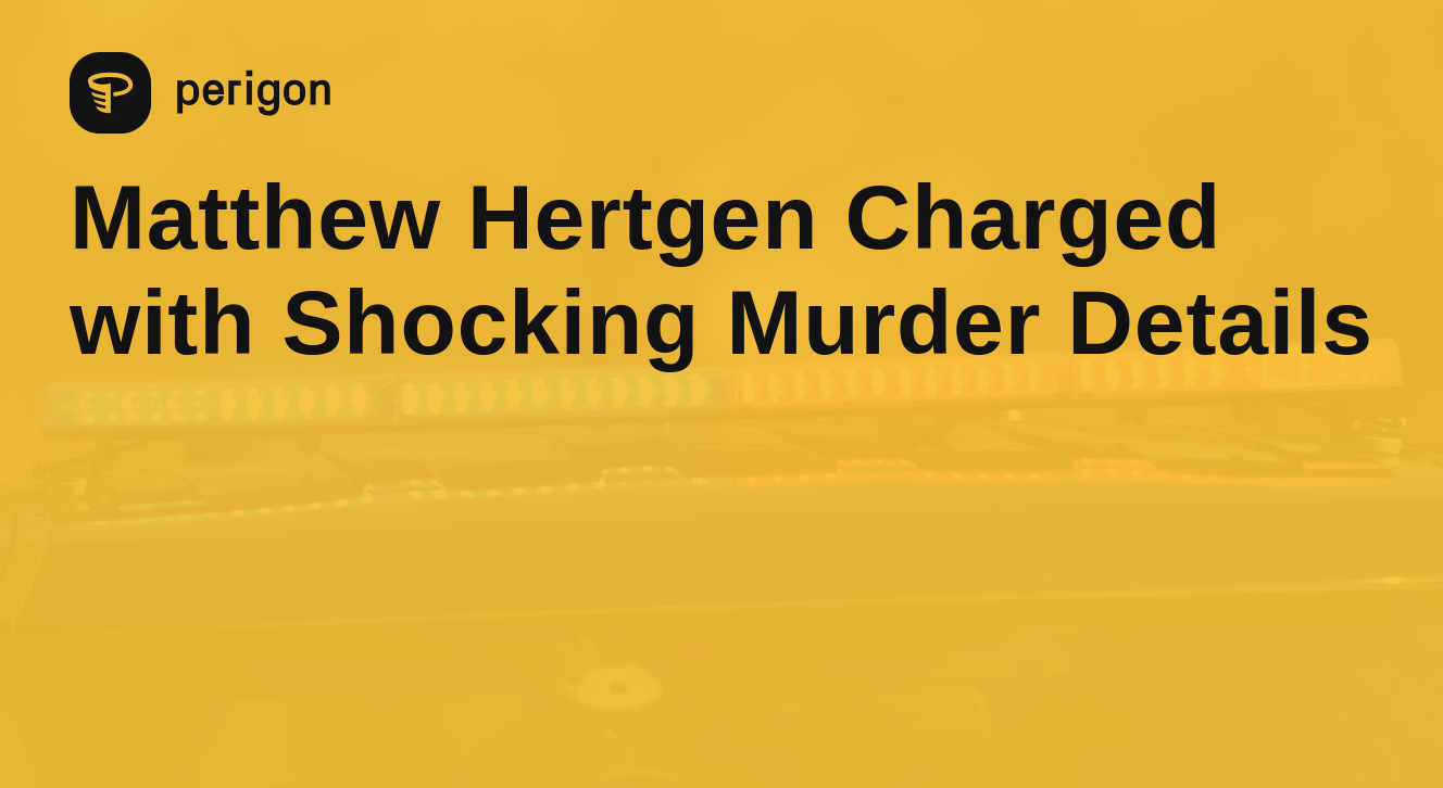 Matthew Hertgen Charged with Shocking Murder Details | Perigon